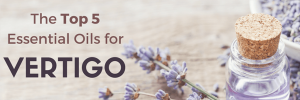 Top 5 Essential Oils for Vertigo & Dizziness- Natural Vertigo Relief